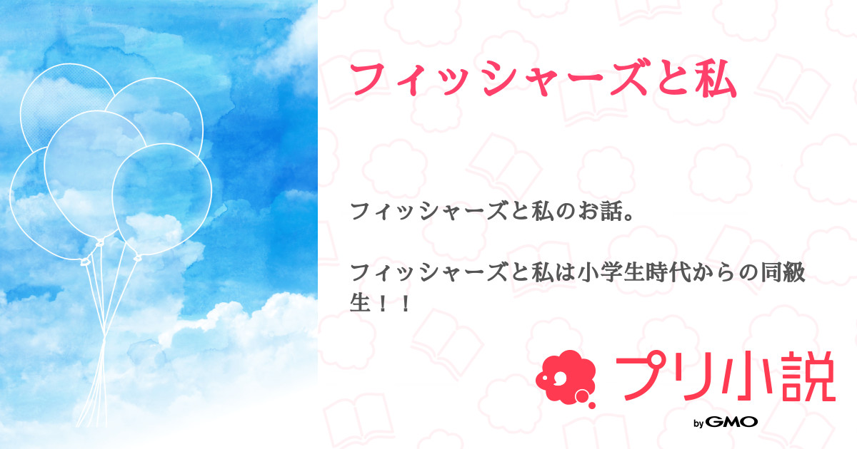 フィッシャーズと私 全1話 【連載中】（☪︎さくら٭ ·°さんの夢小説） 無料スマホ夢小説ならプリ小説 Bygmo